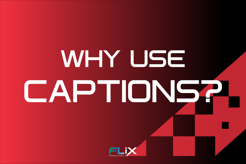 WHY ADD CAPTIONS FOR YOUR VIDEOS - Flix Productions